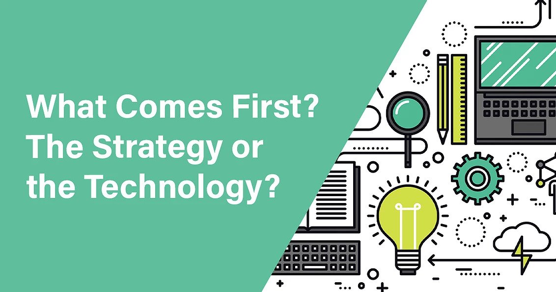 What Comes First? The Strategy or the Technology?